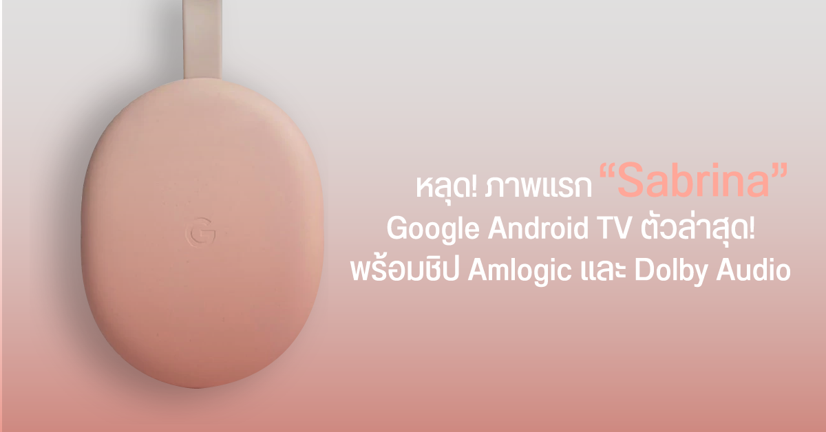 หลุดภาพ Google Android TV รุ่นใหม่ Sabria สวยใส ในขนาดเล็กพอๆ กับ ChromeCast | techfeedthai