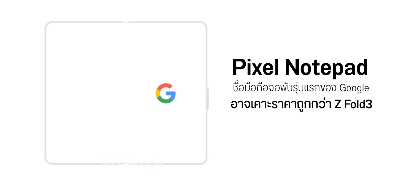 Google อาจเคาะชื่อมือถือจอพับเป็น Pixel Notepad ตั้งราคาถูกกว่า Galaxy ...