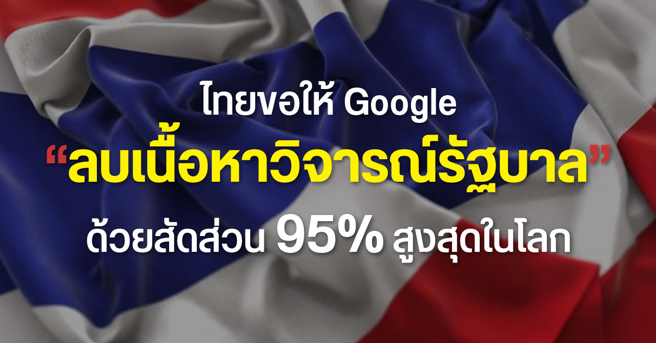 ประเทศไทยขอให้ Google ลบเนื้อหาวิจารณ์รัฐบาล ด้วยสัดส่วน 95% สูงที่สุดในโลกในช่วง 10 ปี ...