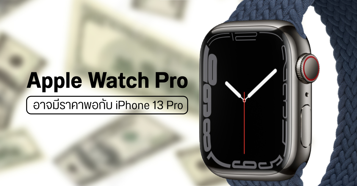 Apple Watch Pro จะเป็นสมาร์ทวอทช์สำหรับสายลุย ที่อาจมีราคาแรงพอ ๆ กับ ...
