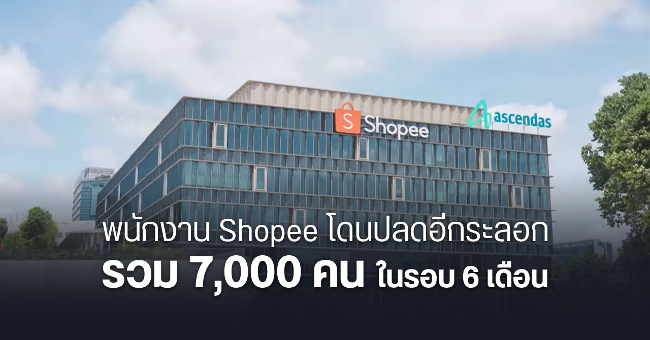 Sea ปลดพนักงาน Shopee เพิ่มอีก ! รวม 7,000 คนในรอบ 6 เดือน | techfeedthai